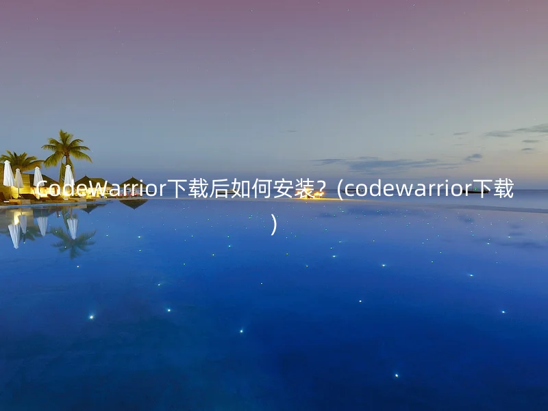 CodeWarrior下载后如何安装？(codewarrior下载) - 怎通